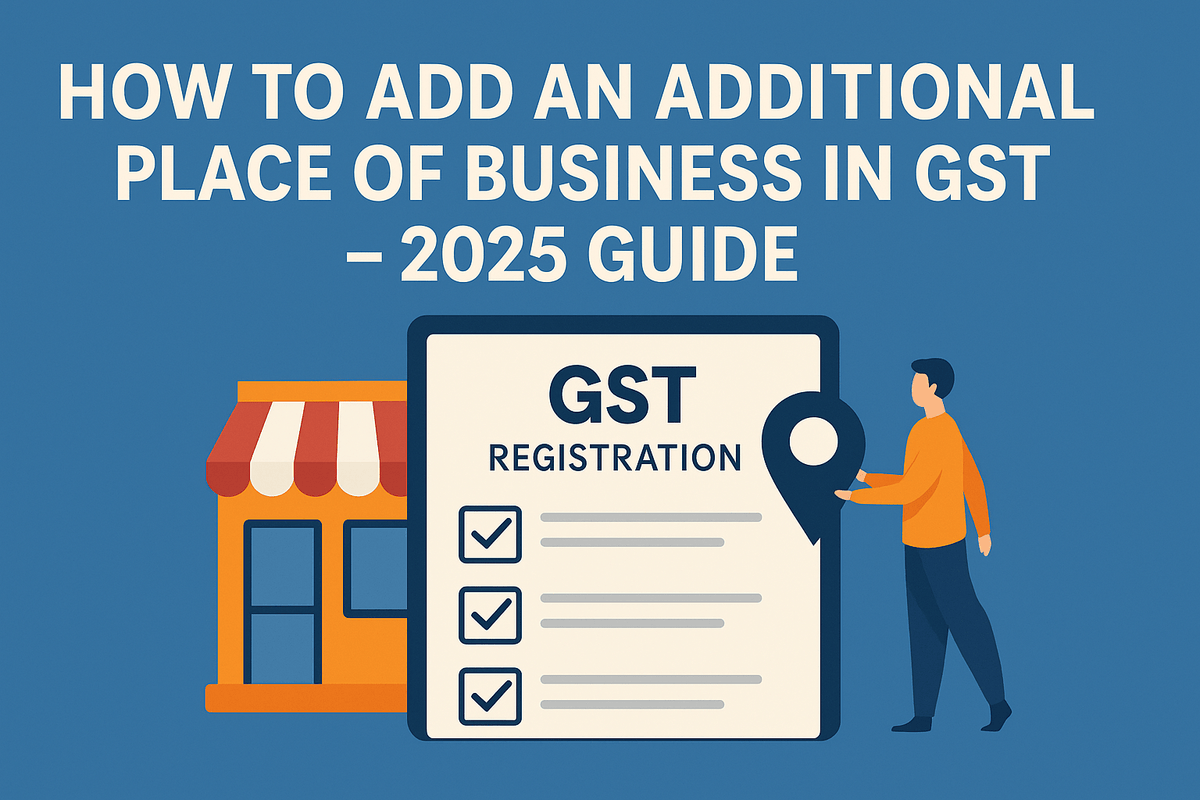 How to Add an Additional Place of Business in GST – 2025 Guide